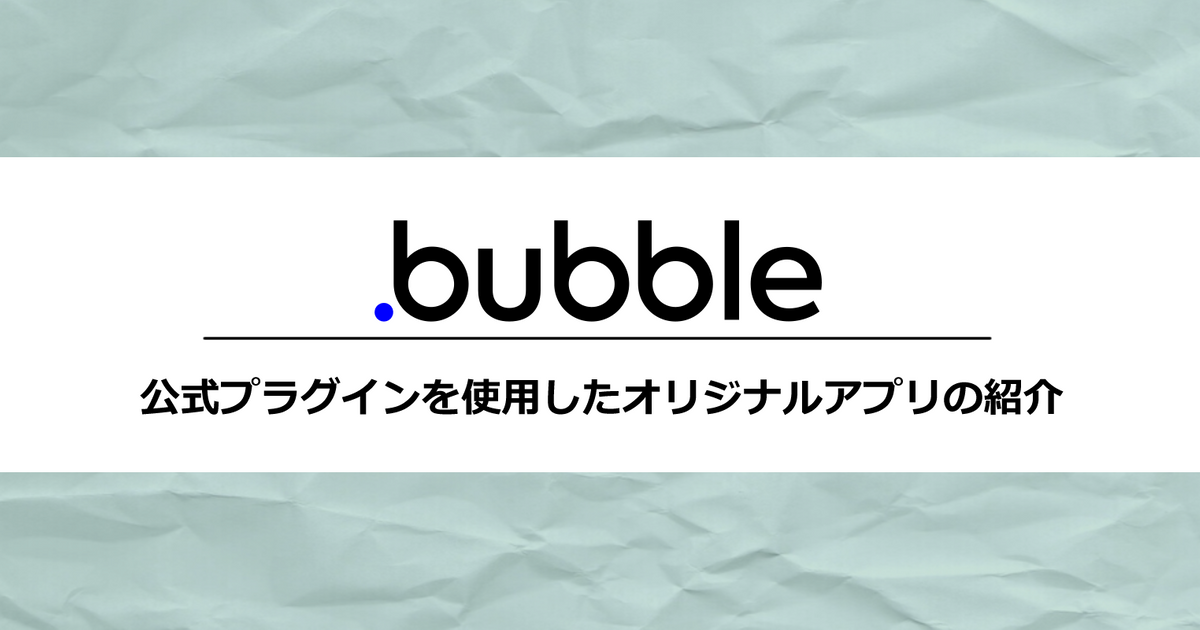 【Bubble】公式プラグインを使用したオリジナルアプリの紹介 | ALIS